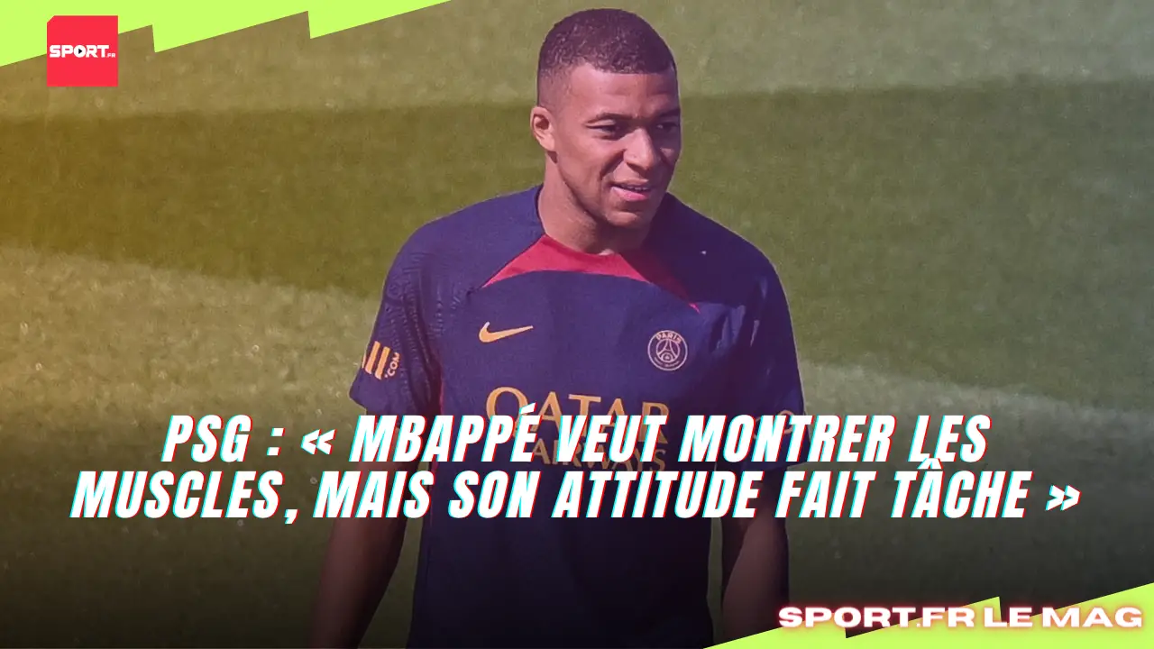 PSG : « Mbappé veut montrer les muscles, mais son attitude fait tâche ...